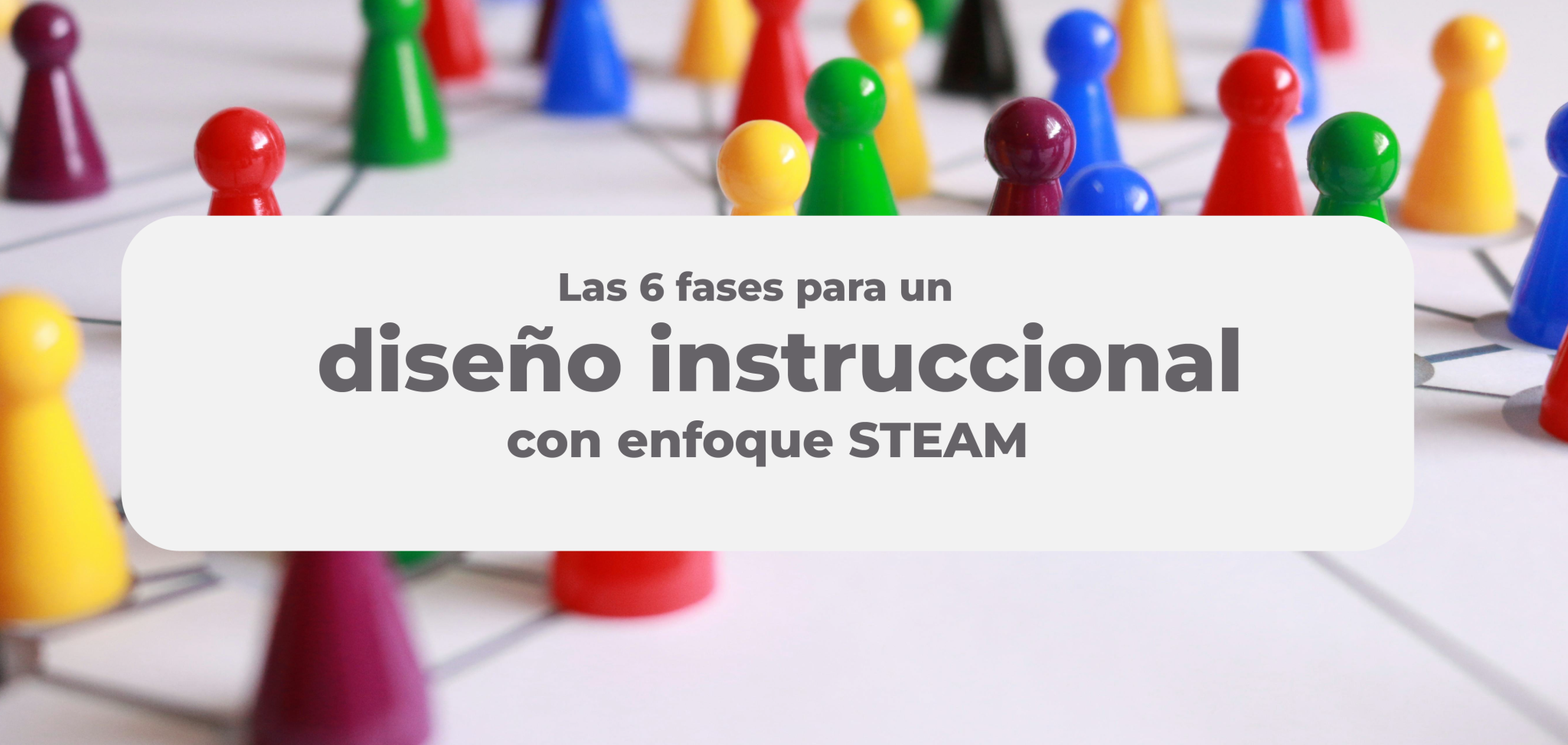 Las 6 Fases Para Un Diseño Instruccional Con Enfoque STEAM.